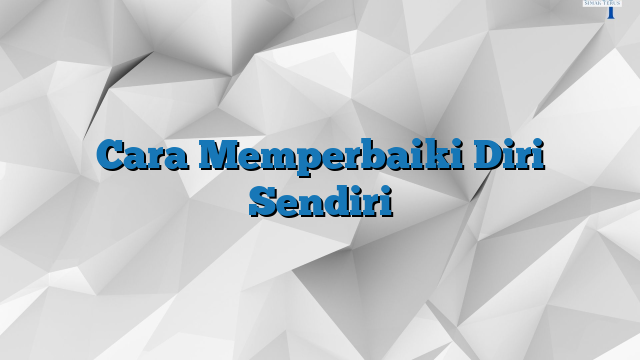 Cara Memperbaiki Diri Sendiri » SimakTerus Cara Memperbaiki Diri Sendiri » SimakTerus