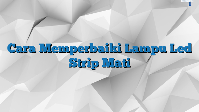 Cara Memperbaiki Lampu Led Strip Mati » SimakTerus Cara Memperbaiki Lampu Led Strip Mati » SimakTerus