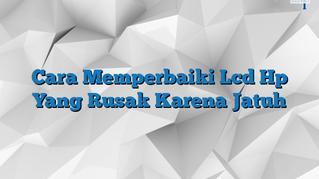 Cara Memperbaiki Lcd Hp Yang Rusak Karena Jatuh » SimakTerus Cara Memperbaiki Lcd Hp Yang Rusak Karena Jatuh » SimakTerus