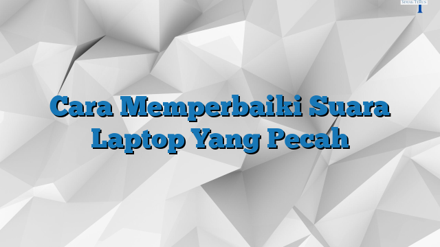 Cara Memperbaiki Suara Laptop Yang Pecah » SimakTerus Cara Memperbaiki Suara Laptop Yang Pecah » SimakTerus