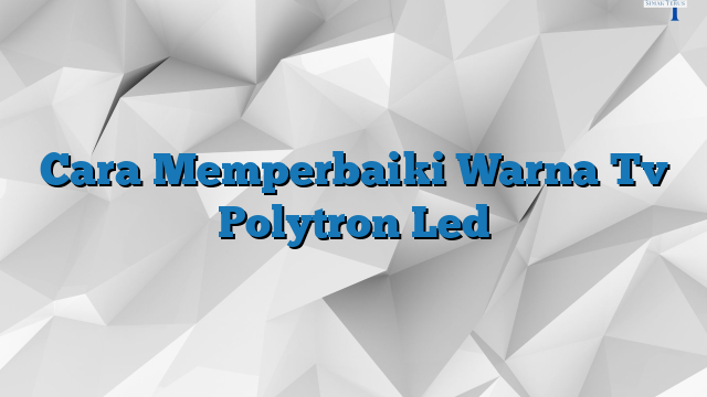 Cara Memperbaiki Warna Tv Polytron Led » SimakTerus Cara Memperbaiki Warna Tv Polytron Led » SimakTerus