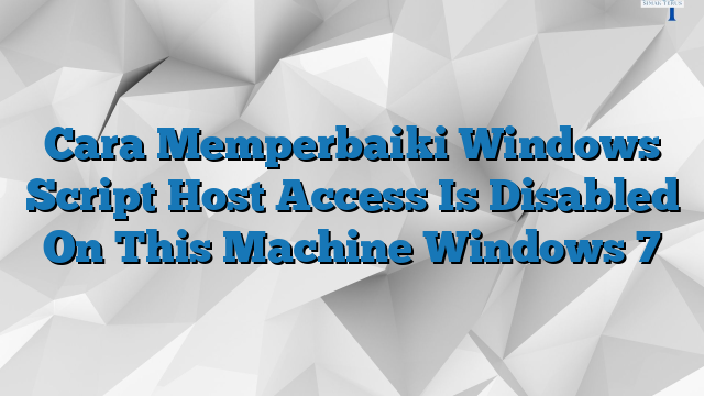 Cara Memperbaiki Windows Script Host Access Is Disabled On This Machine ... Cara Memperbaiki Windows Script Host Access Is Disabled On This Machine ...