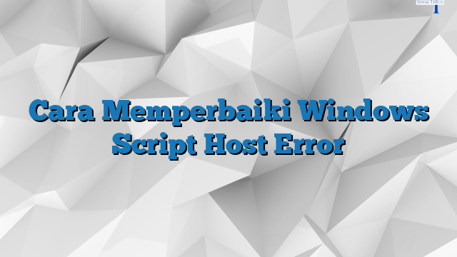 Cara Memperbaiki Windows Script Host Error » SimakTerus Cara Memperbaiki Windows Script Host Error » SimakTerus